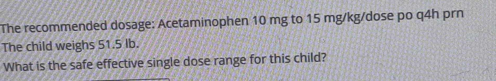 Solved: The recommended dosage: Acetaminophen 10 mg to 15 mg/kg /dose ...