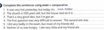 Solved: Complete the sentences using even + comparative. 1 it was very ...