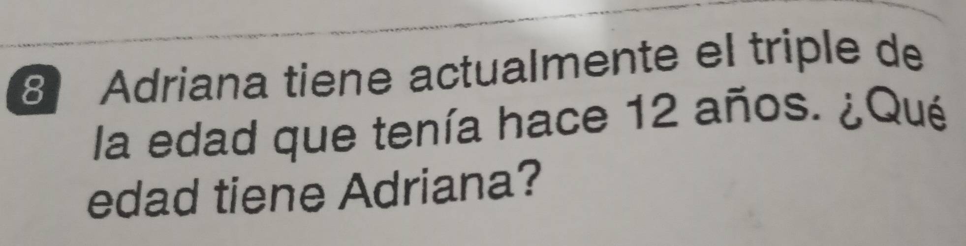 Resuelto:Adriana tiene actualmente el triple de la edad que tenía hace ...